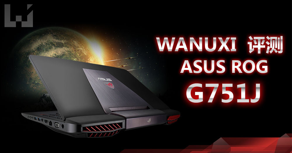 Wanuxi 评测 ASUS ROG G751J ！ 15 年度最暴力装备的 Gaming Laptop ！ - Wanuxi