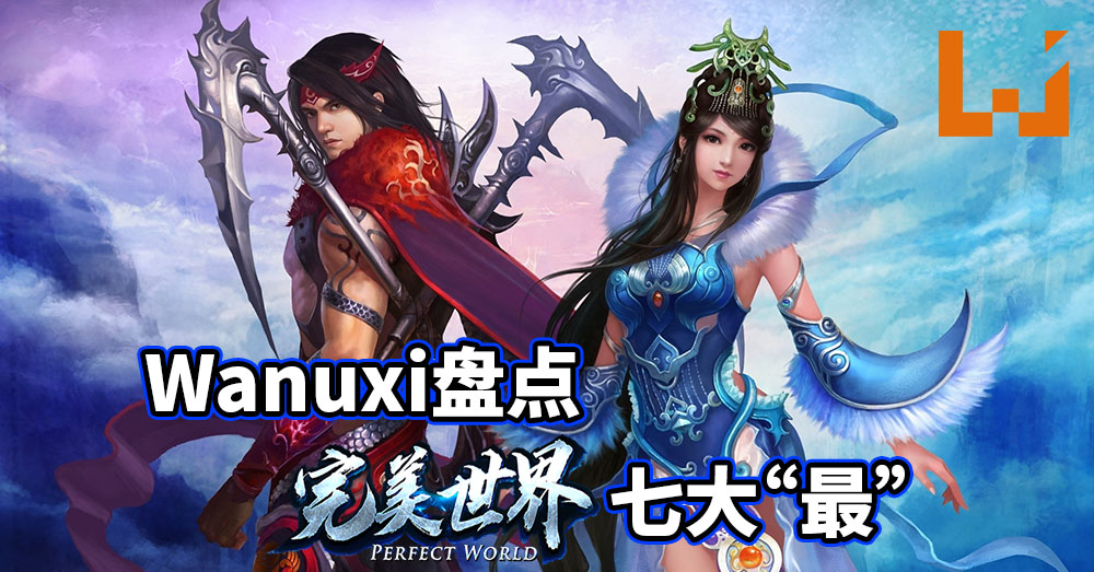 重温最初的感动！Wanuxi盘点《完美世界》PC 7大 “最”！ - Wanuxi